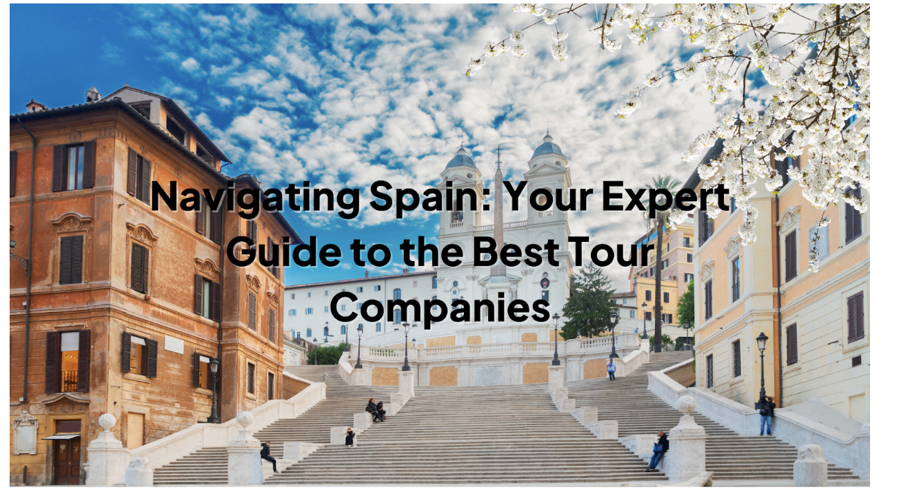 Navigating Spain: Your Expert Guide to the Best Tour Companies - Budget ...